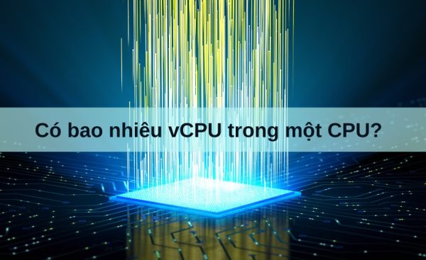 vCPU Là Gì Và Tính Toán Yêu Cầu vCPU Như Thế Nào?